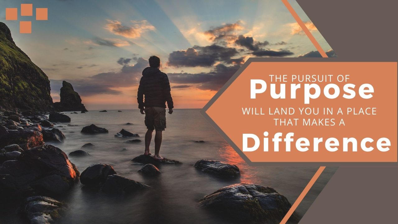 Your Pursuit of Purpose Will Land You In A Place that Makes a ...